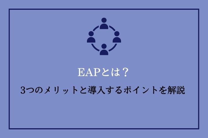 EAP（従業員支援プログラム）とは？メンタルヘルス対策としての選び方や導入メリットを解説